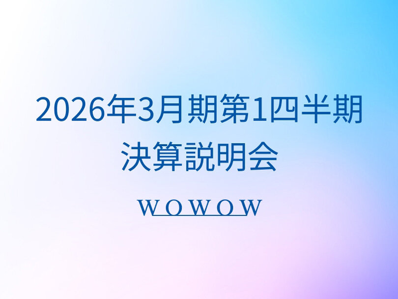 2026年3月期 第1四半期決算説明会レポート | FEATURES! | 株式会社WOWOW
